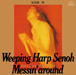 妹尾隆一郎「Weeping Harp Senoh Messin' around -Deluxe 妹尾隆一郎「Weeping Harp Senoh Messin' around -Deluxe